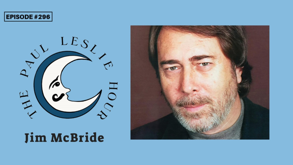 Episode #296 – Jim McBride – THE PAUL LESLIE HOUR