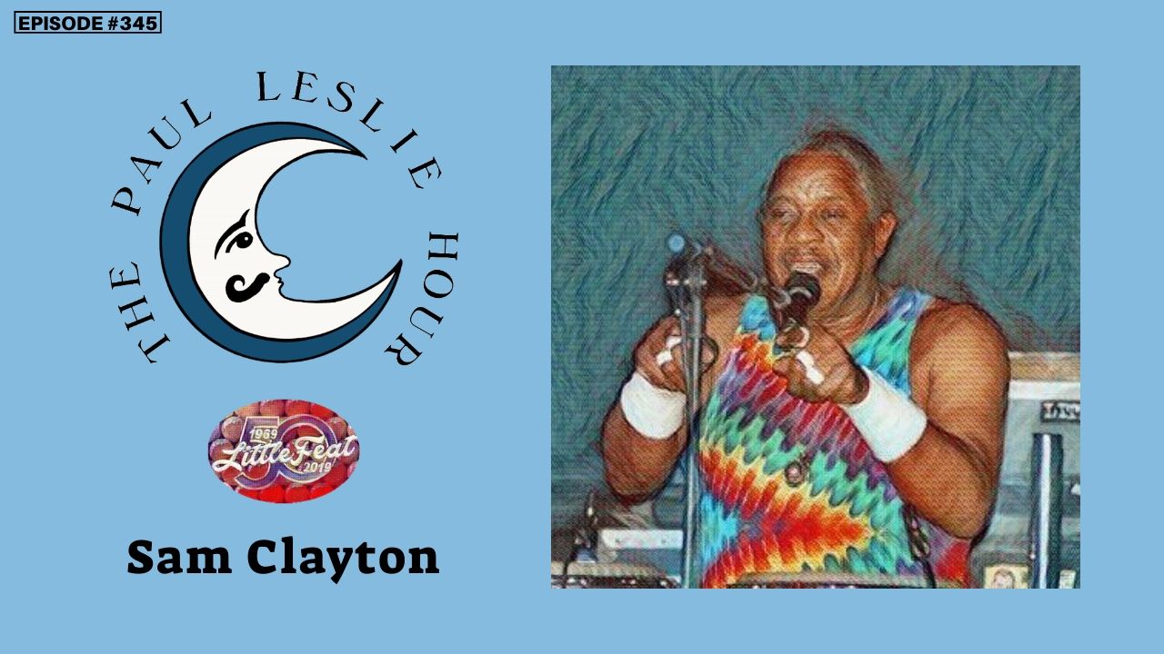 Episode #345 – Sam Clayton of Little Feat – THE PAUL LESLIE HOUR