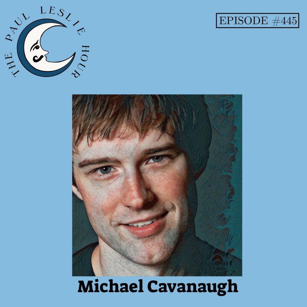 Episode #445 – Michael Cavanaugh – THE PAUL LESLIE HOUR