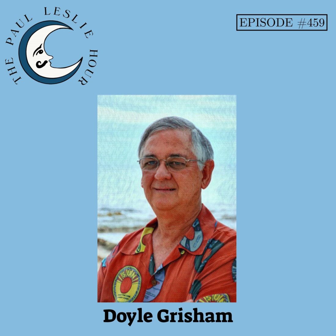 Episode #459 – Doyle Grisham – THE PAUL LESLIE HOUR